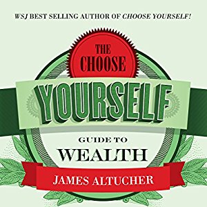 The Choose Yourself Guide to Wealth by James Altucher